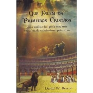 Que Falem os Primeiros Cristãos – uma Análise da Igreja Moderna sob a ...